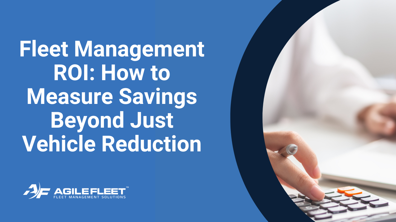 Fleet Management ROI: How to Measure Savings Beyond Just Vehicle Reduction